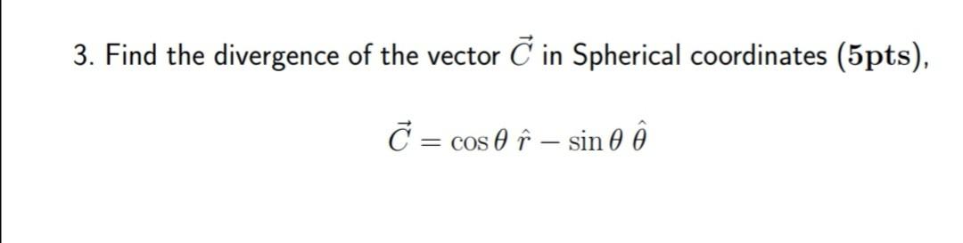 Solved 3. Find the divergence of the vector C in Spherical | Chegg.com