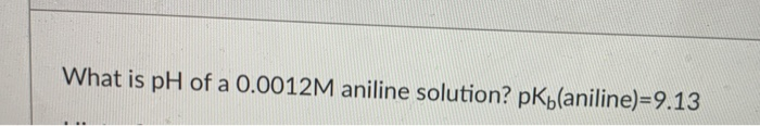 Solved What is pH of a 0.0012M aniline solution? | Chegg.com