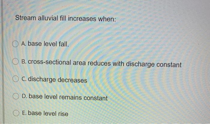 Solved Stream alluvial fill increases when: O A. base level | Chegg.com