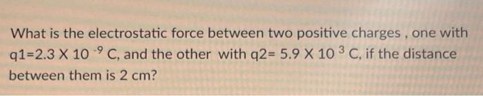 Solved What is the electrostatic force between two positive | Chegg.com