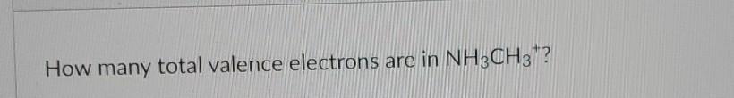 Solved How many total valence electrons are in NH3CH3? | Chegg.com