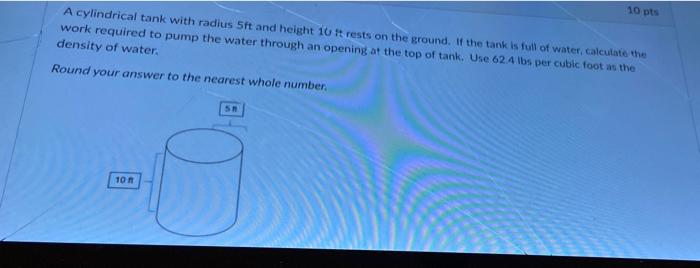 Solved 10 pts A cylindrical tank with radius 5ft and height | Chegg.com