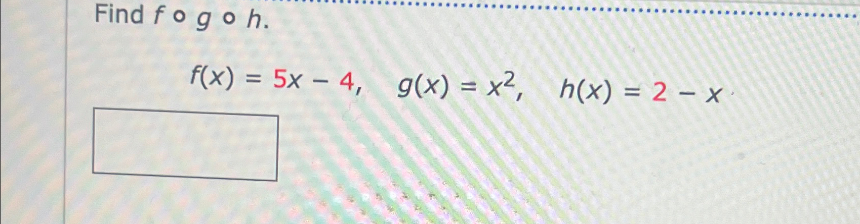 Solved Find fOGof.f(x)=5x-4,g(x)=x2,h(x)=2-x | Chegg.com