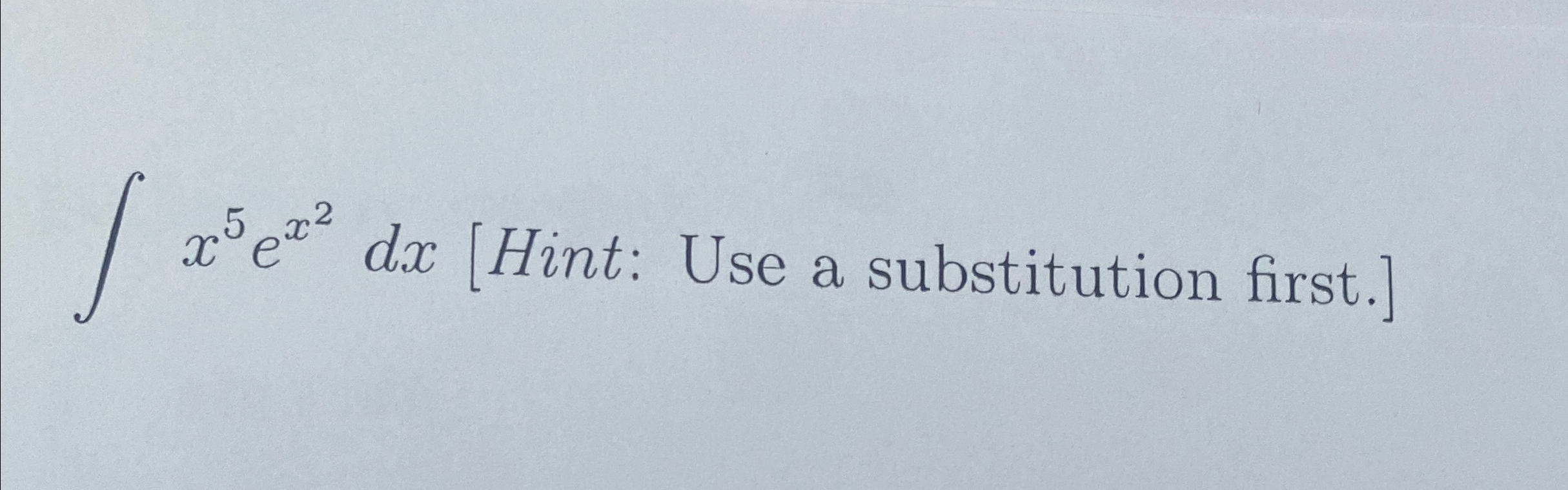 Solved ∫﻿﻿x5ex2dx [Hint: Use a substitution first.] | Chegg.com