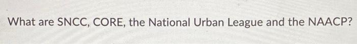 What are SNCC, CORE, the National Urban League and | Chegg.com