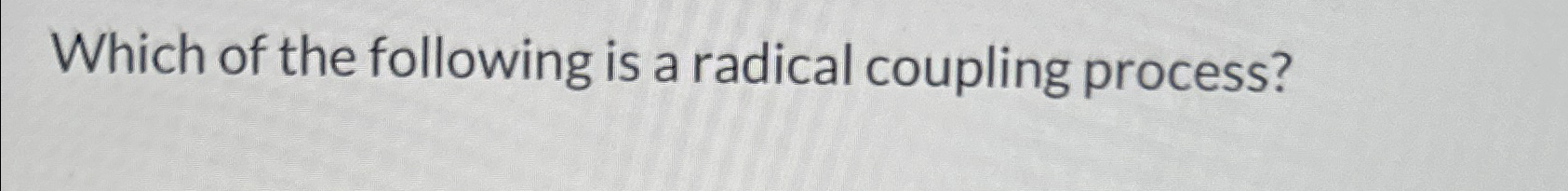 Solved Which of the following is a radical coupling process? | Chegg.com