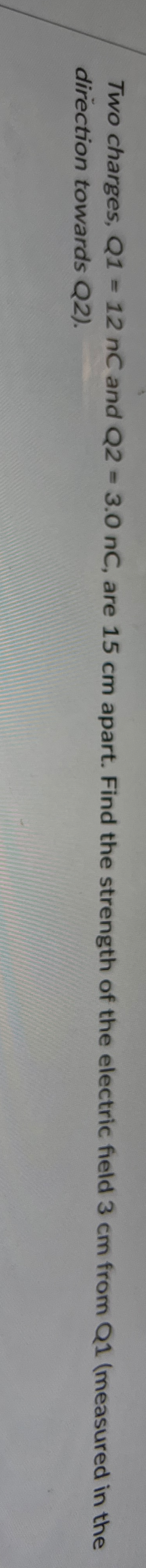 Solved Two charges, Q1 = 12nC ﻿and Q2 =3.0nC, ﻿are 15cm | Chegg.com