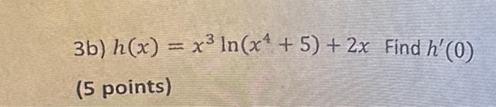 Solved 3b) h(x)=x3ln(x4+5)+2x (5 points) | Chegg.com