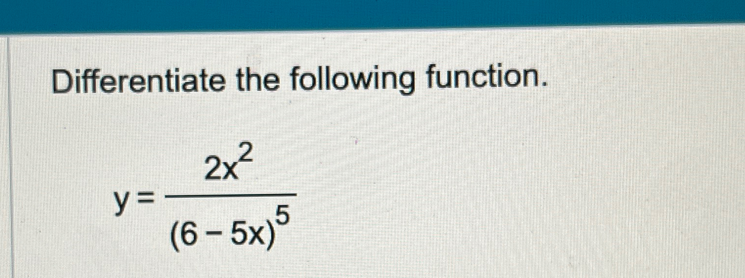 Solved Differentiate the following function.y=2x2(6-5x)5 | Chegg.com