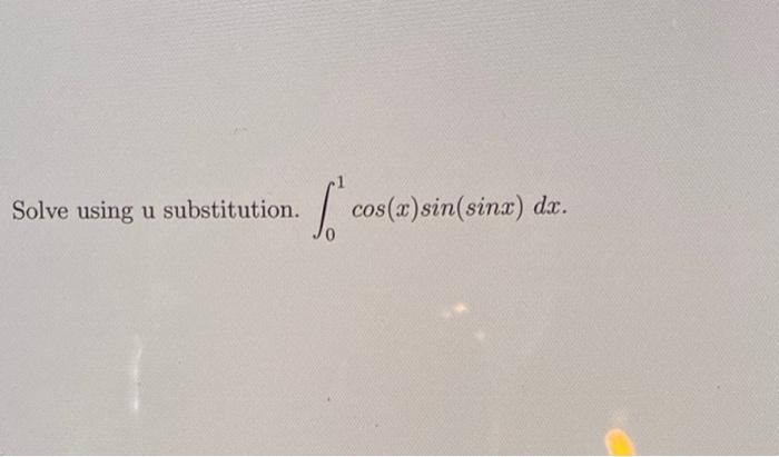 Solved Solve using u substitution. ( cos(x) sin(sinx) dx. | Chegg.com