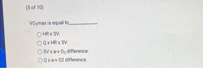 Solved (5 of 10) VO2max is equal to HRX SV. OQ x HR x SV. | Chegg.com