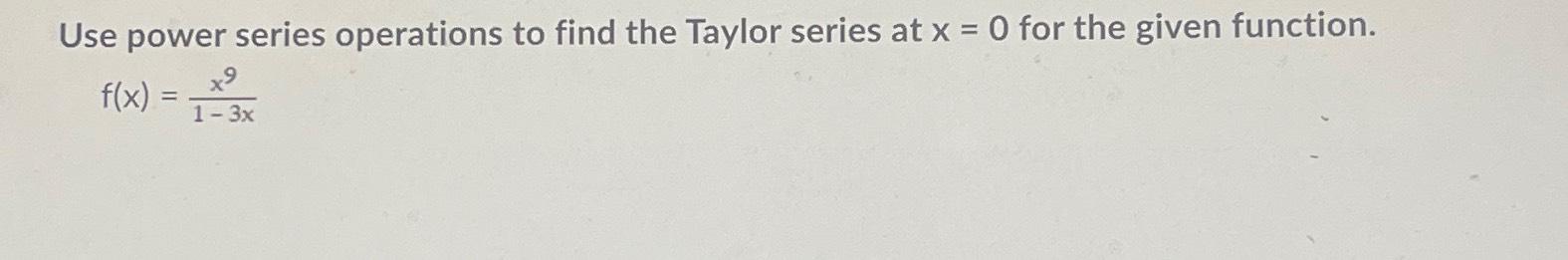 Solved Use power series operations to find the Taylor series | Chegg.com