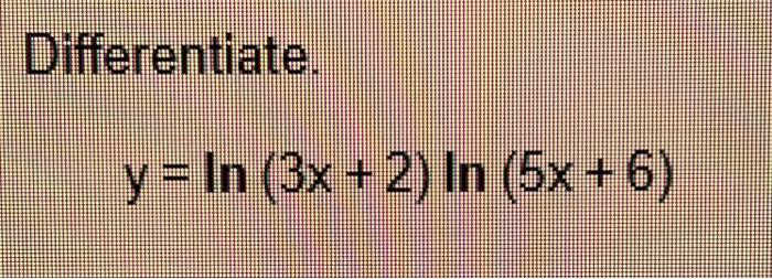 Solved Differentiate. y=ln(3x+2)ln(5x+6) | Chegg.com