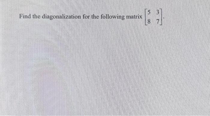 Solved Find the diagonalization for the following matrix | Chegg.com