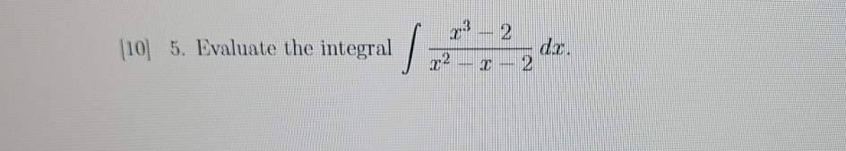 Solved [10] 5. ﻿Evaluate the integral ∫﻿﻿x3-2x2-x-2dx. | Chegg.com