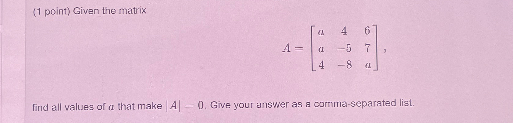 Solved (1 ﻿point) ﻿Given the matrixA=[a46a-574-8a]find all | Chegg.com