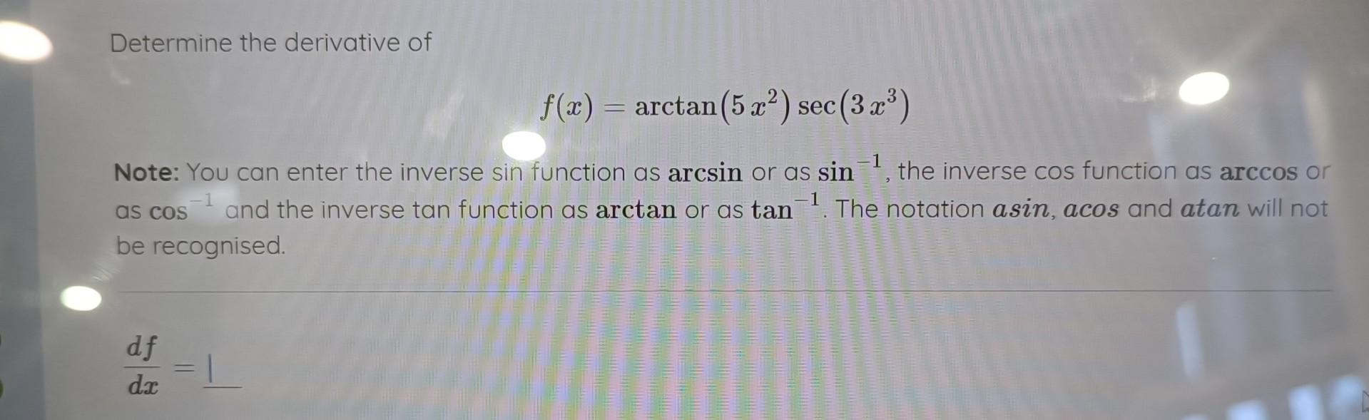 Solved Determine the derivative of f(x)=arctan(5x2)sec(3x3) | Chegg.com