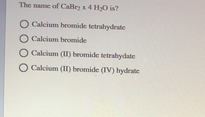 Solved The name of CaBr2 x 4 H20 is? Calcium bromide | Chegg.com