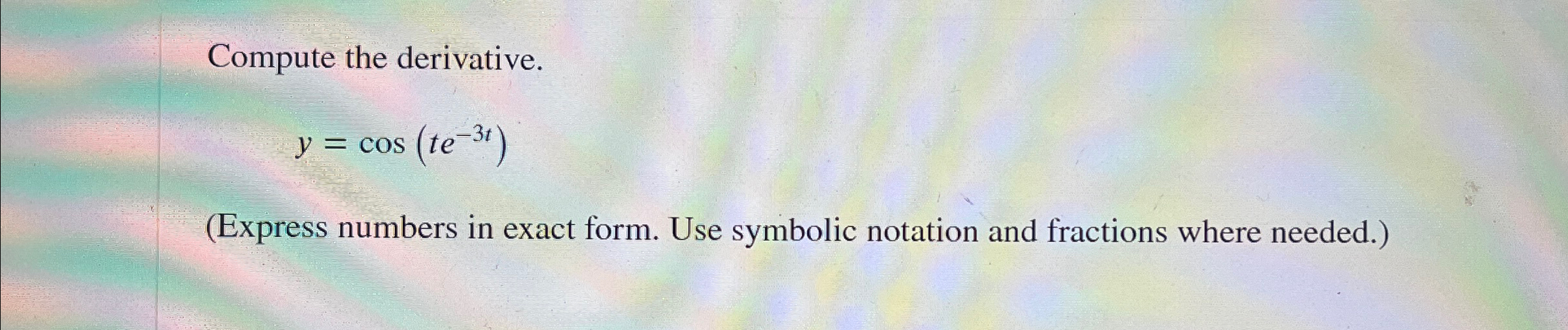 Solved Compute the derivative.y=cos(te-3t)(Express numbers | Chegg.com