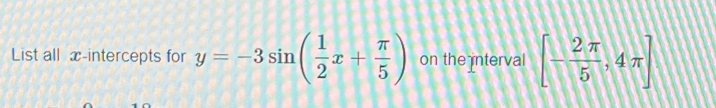 Solved List all x-intercepts for y=-3sin(12x+π5) ﻿on the | Chegg.com