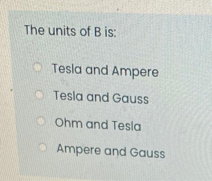 Solved The units of B is: Tesla and Ampere Tesla and Gauss | Chegg.com