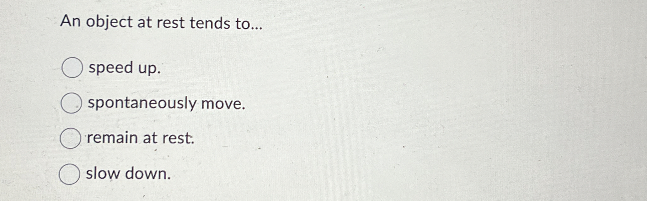 Solved An object at rest tends to...speed up.spontaneously | Chegg.com
