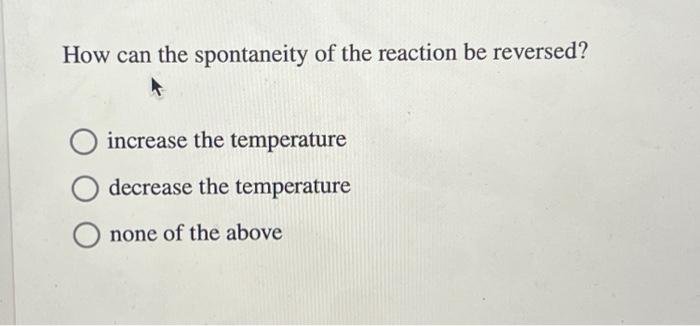 Solved How can the spontaneity of the reaction be reversed? | Chegg.com