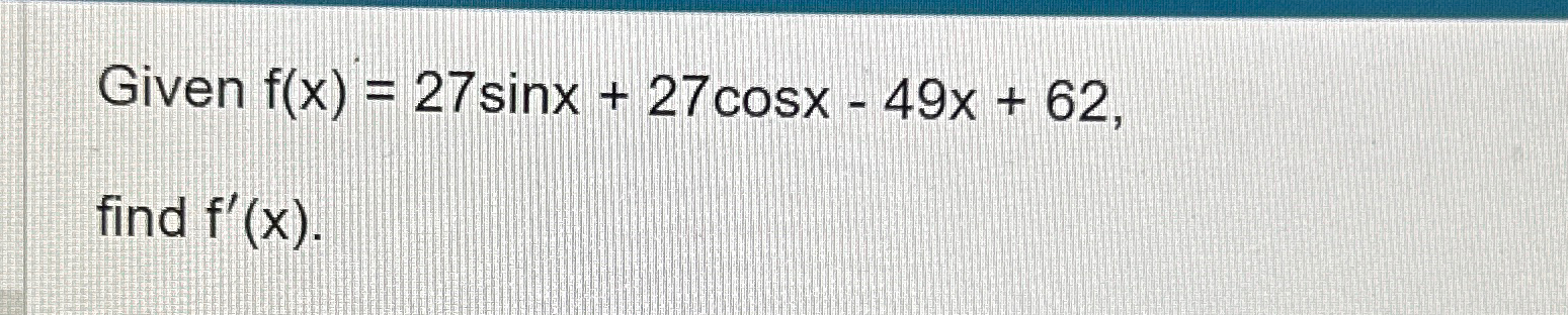 Solved Given f(x)=27sinx+27cosx-49x+62 ﻿find f'(x). | Chegg.com