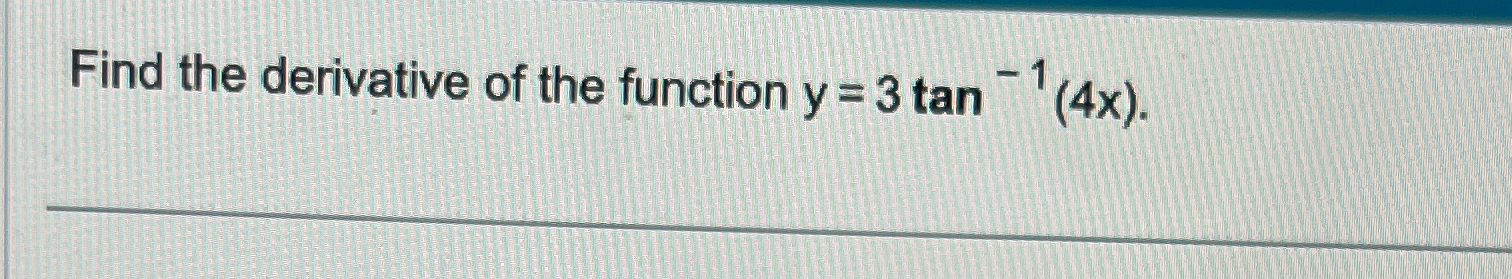 Solved Find the derivative of the function y=3tan-1(4x). | Chegg.com