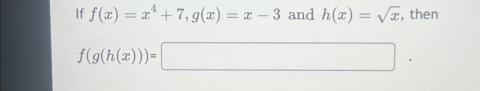 Solved If f(x)=x4+7,g(x)=x-3 ﻿and h(x)=x2, ﻿then f(g(h(x)))= | Chegg.com