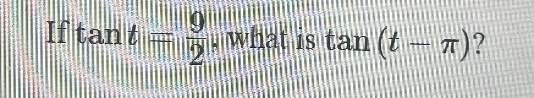 Solved If tant=92, ﻿what is tan(t-π)? | Chegg.com