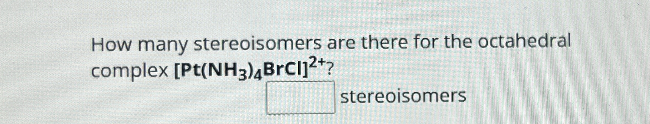 Solved How Many Stereoisomers Are There For The Octahedral