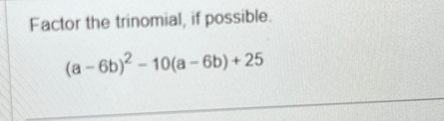 Solved Factor the trinomial, if possible.(a-6b)2-10(a-6b)+25 | Chegg.com