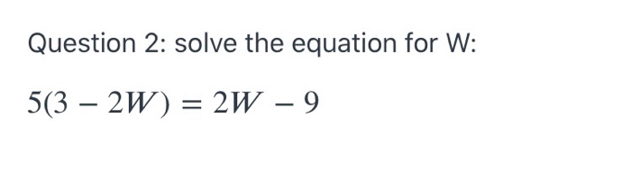 Solved Question 2: solve the equation for W: 5(3 – 2W) = 2W | Chegg.com