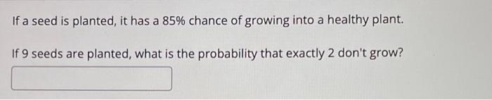 Solved If a seed is planted, it has a 85% chance of growing | Chegg.com
