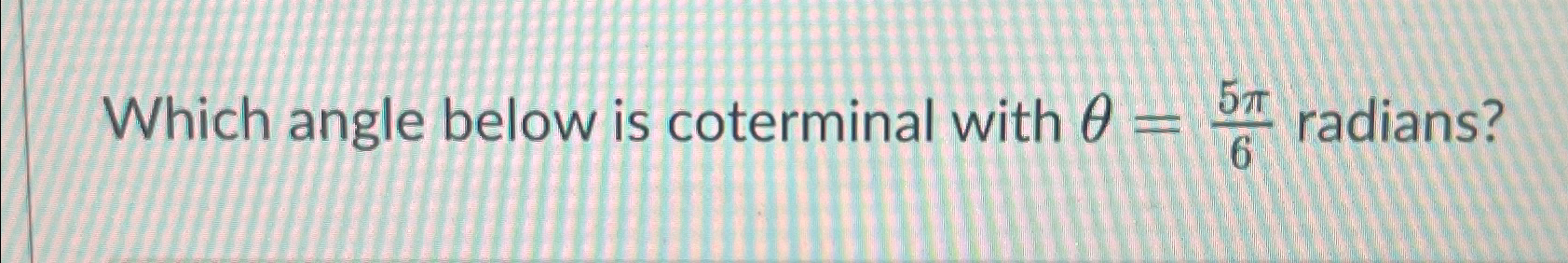 Solved Which angle below is coterminal with θ=5π6 ﻿radians? | Chegg.com