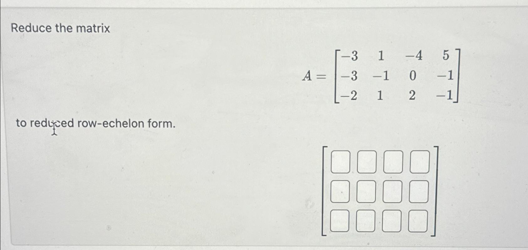 Solved Reduce the matrixA=[-31-45-3-10-1-212-1]to redijed | Chegg.com