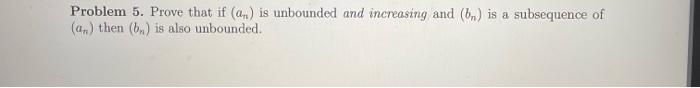 Solved Problem 5. Prove that if (an) is unbounded and | Chegg.com