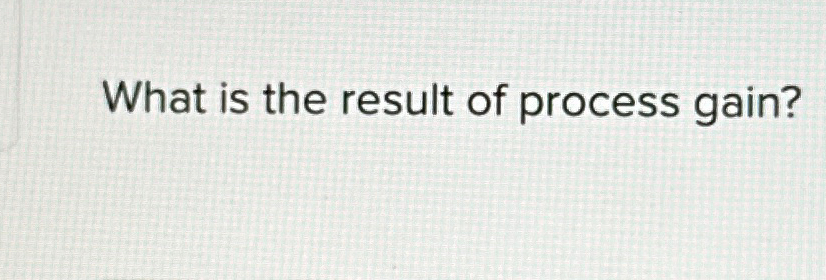 Solved What is the result of process gain? | Chegg.com