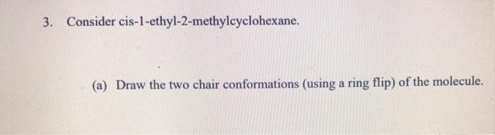 Solved 3. Consider cis-l-ethyl-2-methylcyclohexane. (a) Draw | Chegg.com