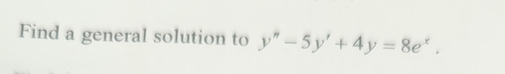 Solved Find a general solution to y′′−5y′+4y=8ex. | Chegg.com
