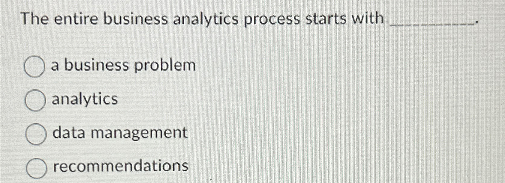 Solved The entire business analytics process starts witha | Chegg.com