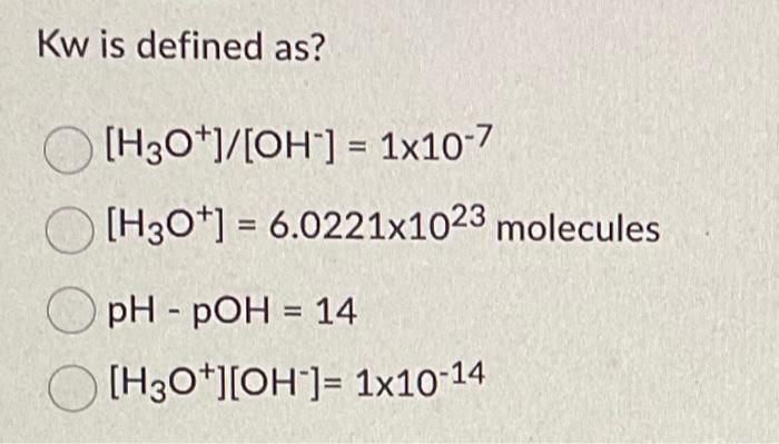 Solved Kw is defined as? [H3O+]/[OH-] = 1x10-7 [H3O+] = | Chegg.com
