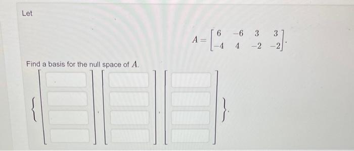 Solved A=[6−4−643−23−2] Find a basis for the null space of | Chegg.com