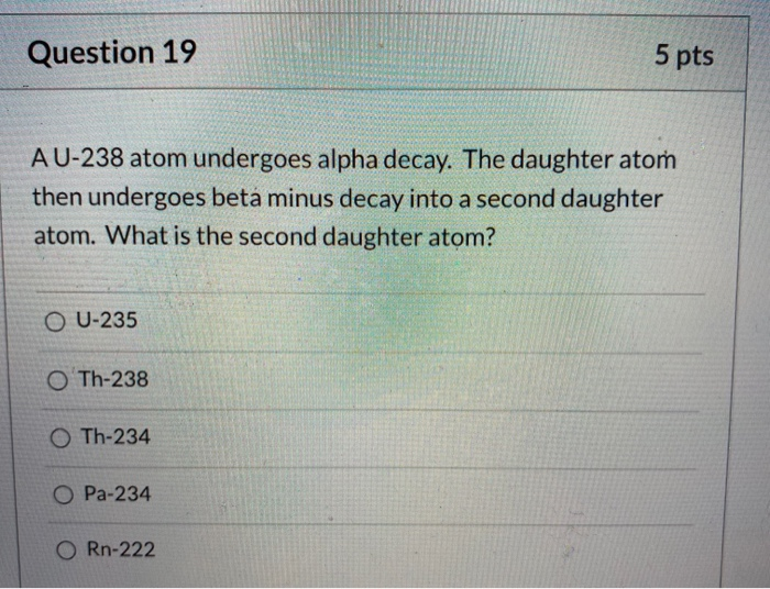 Solved Question 19 5 pts A U-238 atom undergoes alpha decay. | Chegg.com