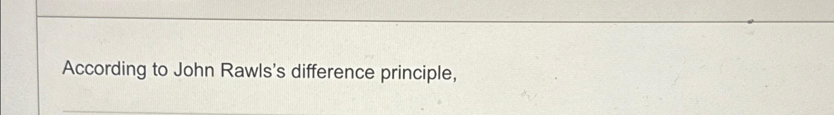 Solved According to John Rawls's difference principle, | Chegg.com