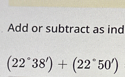 Solved Add or subtract as inDicated(22°38')+(22°50') | Chegg.com