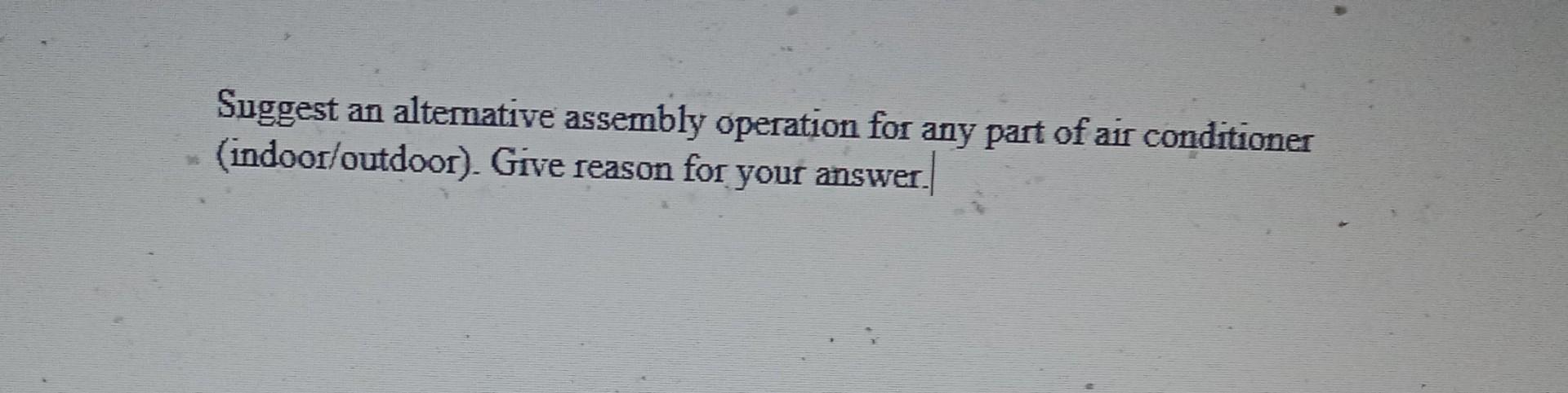 Solved Suggest an alternative assembly operation for any | Chegg.com