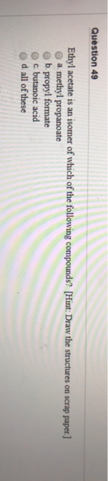 Solved Question 49 Ethyl acetate is an isomer of which of | Chegg.com