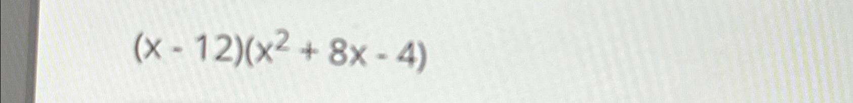 Solved (x-12)(x2+8x-4) | Chegg.com